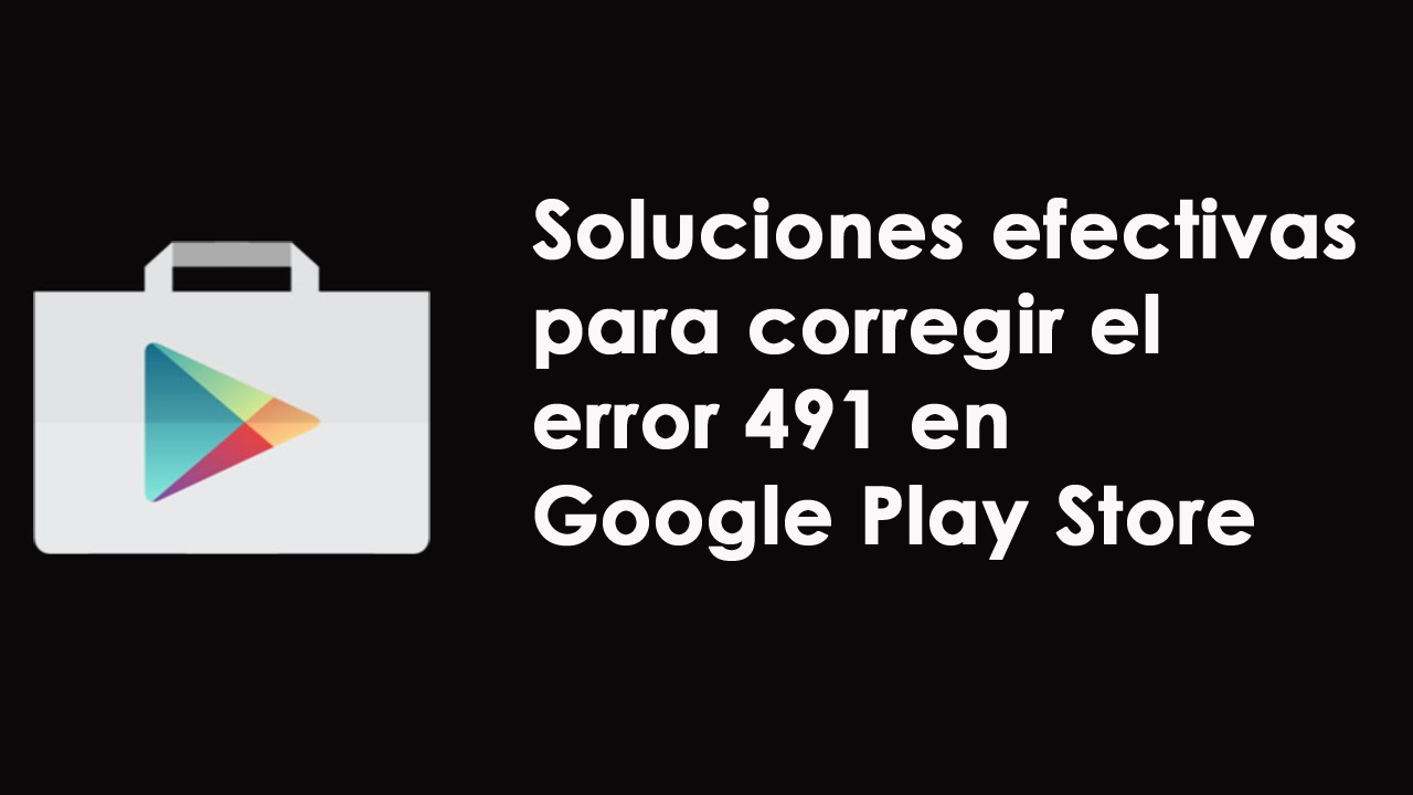 9 soluciones efectivas para corregir el error 491 en Google Play Store
